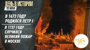В 1672 году родился Петр I / В 1737 году случился Великий пожар в Москве / День в истории. 9 июня