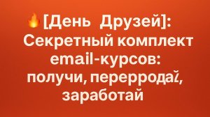 🔥 [День Друзей] Секретный комплект email-курсов: получи, перепродай, заработай
