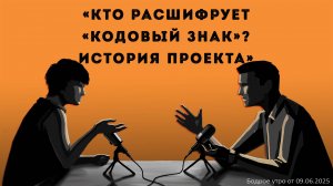 Бодрое утро 09.06.25 - «Кто расшифрует "Кодовый Знак"? История проекта»