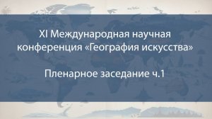 XI Международная научная конференция «География искусства» (28.05.2025 ч.1)