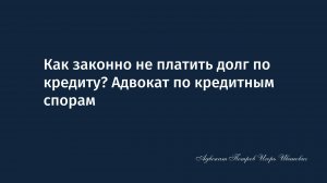 Как законно не платить долг по кредиту? Адвокат по кредитным спорам