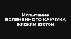 Вспененный каучук против жидкого азота