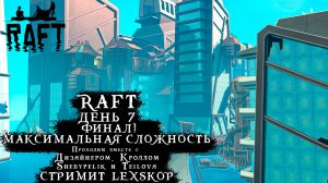 Raft | День 7 | Финал! | Проходим с Дизайнером, Кроллом, Shebypelik и Teilova