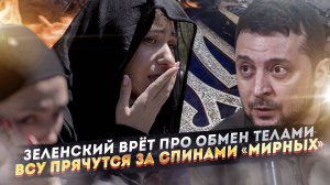 Зеленский обманул народ про обмен телами! ВСУ прикрываются мирными жителями!