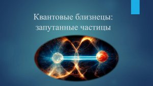 Квантовые близнецы: запутанные частицы.