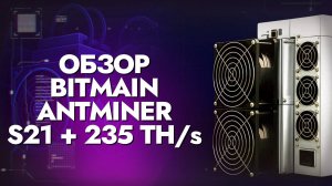 ОБЗОР НА BITMAIN ANTMINER S21+ 235TH/S