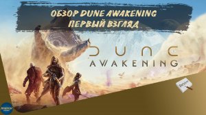 ОБЗОР. DUNE AWAKENING - ПЕРВЫЙ ВЗГЛЯД