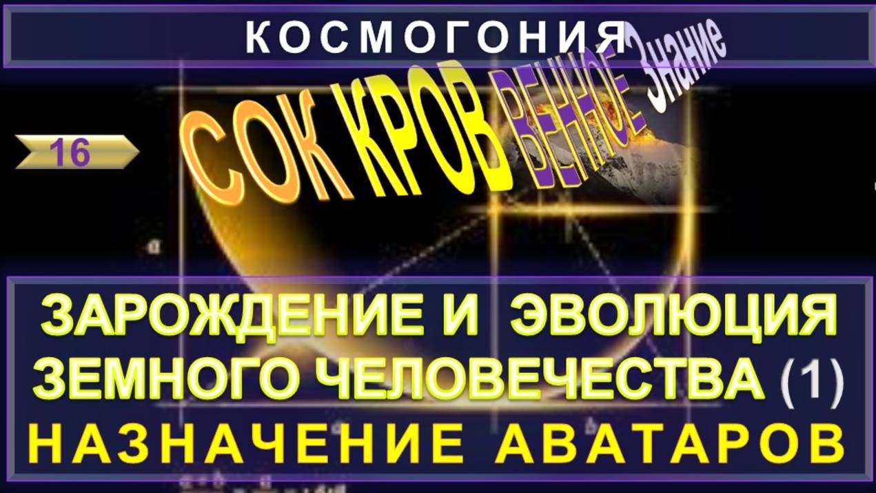 (16) ЗАРОЖДЕНИЕ И ЭВОЛЮЦИЯ ЗЕМНОГО ЧЕЛОВЕЧЕСТВА - НАЗНАЧЕНИЕ АВАТАРОВ - СОКРОВЕННОЕ ЗНАНИЕ
