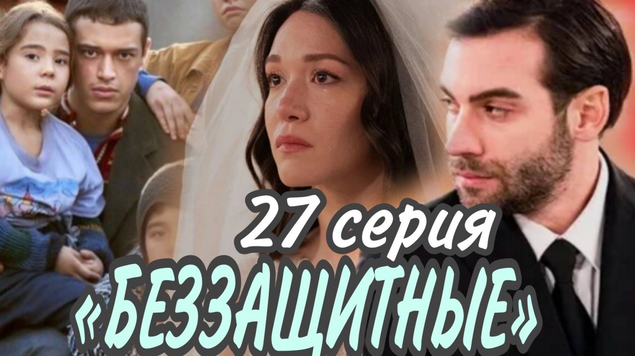 ТУРЕЦКИЙ СЕРИАЛ «БЕЗЗАЩИТНЫЕ» 27 СЕРИЯ