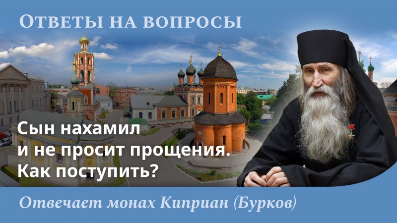 Сын нахамил и не просит прощения. Как поступить? Монах Киприан