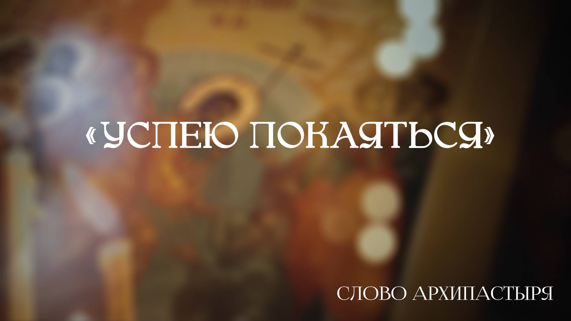 Слово Архипастыря: "Успею покаяться"