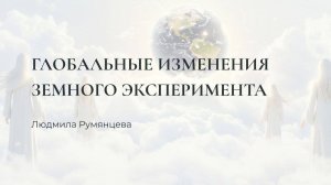 Глобальные изменения земного эксперимента / Людмила Румянцева