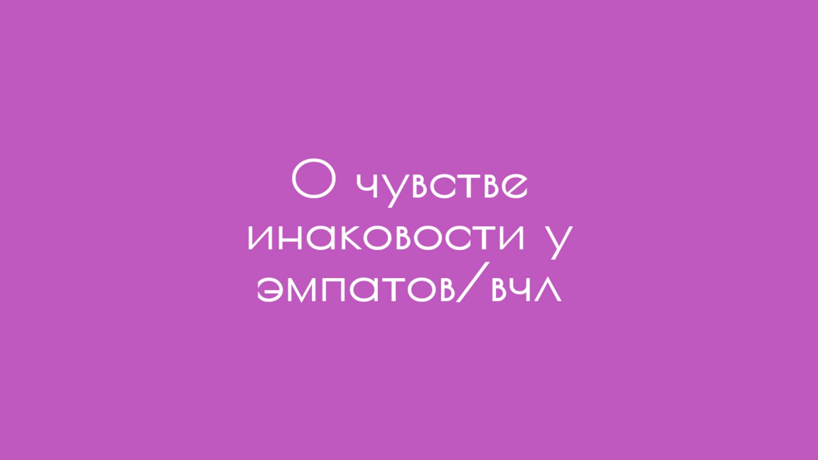 О чувстве инаковости у эмпатов/ВЧЛ