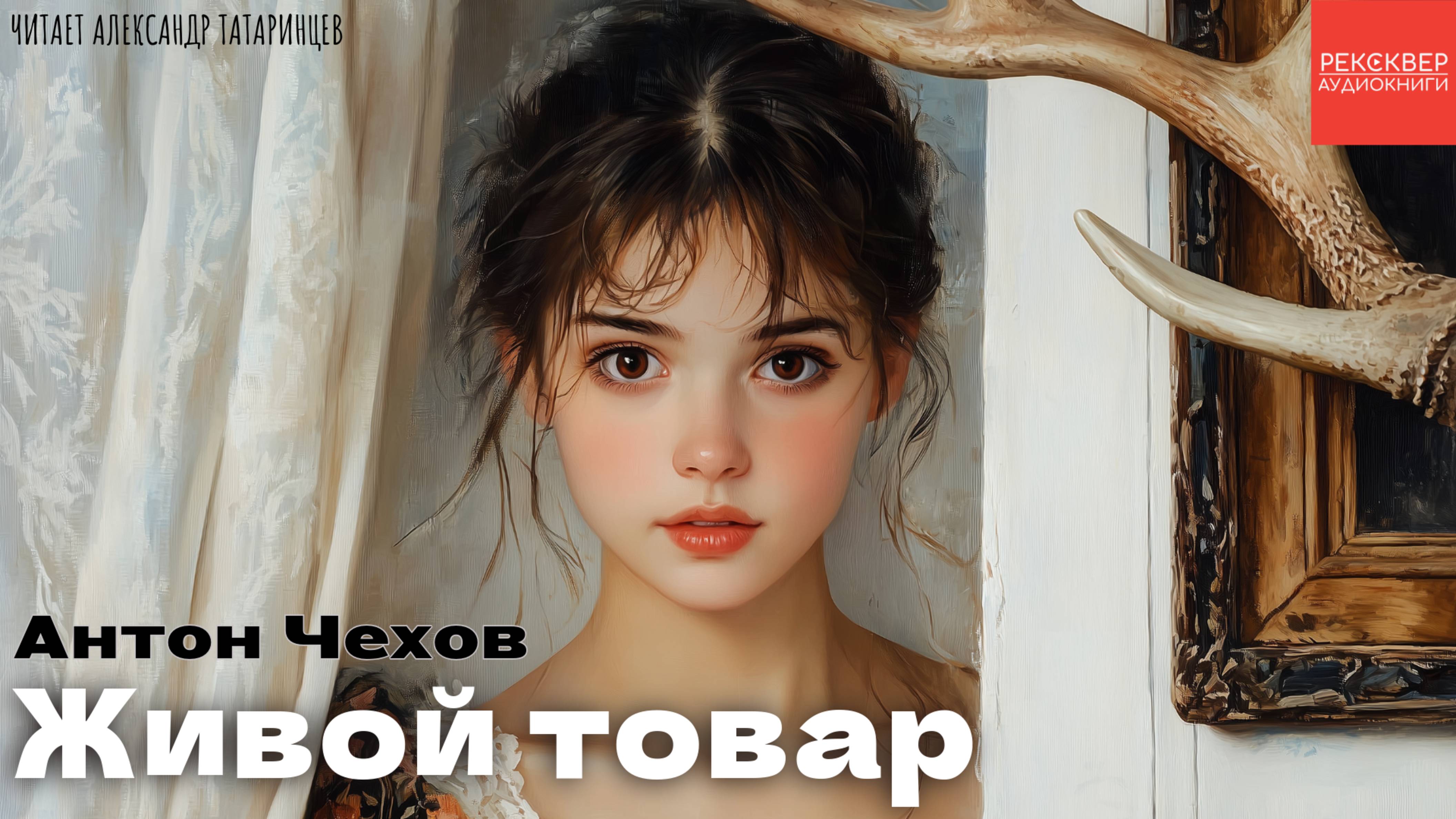 АУДИОКНИГИ В ОЗВУЧКЕ ТАТАРИНЦЕВА. РАССКАЗЫ ЧЕХОВА. «ЖИВОЙ ТОВАР»