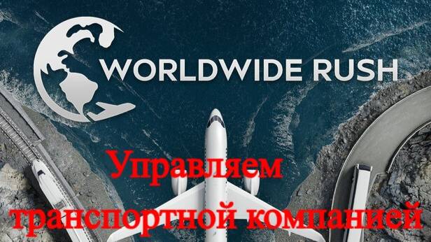 Worldwide Rush - Симулятор логистики (Первый взгляд, Demo)