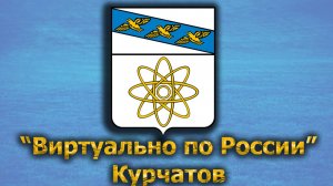 Виртуально по России. 513.  город Курчатов