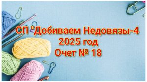 СП "Добиваем Недовязы-4 //2025 год//Очет № 18 // Организатор СП  Марина Стогова