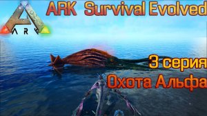 ARK - Survival Evolved 3 серия "Охота на альф"