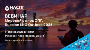Вебинар НАСПГ: Мировой рынок СПГ. Russian LNG Outlook 2025