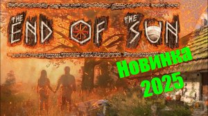 The End of the Sun - новинки игр 2025 геймплей и первый взгляд на пк