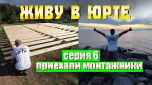 КУПИТЬ ЮРТУ, "ЖИВУ В ЮРТЕ" серия 6, возвращение блудных монтажников юрты