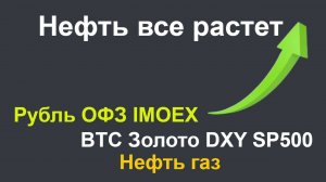 Рубль укрепляется, резкий рост нефти, ОФЗ, IMOEX падает,  золото, DXY, BTC, газ, SP500