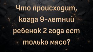 Что происходит, когда 9-летний ребенок 2 года ест только мясо? (Мия Кайлер)