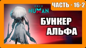 Once Human Прохождение - (Бункер Альфа)- Часть 16-2 [2025]