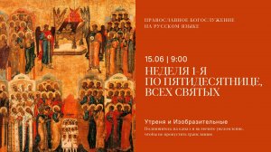 Утреня и изобразительные на русском языке. Неделя 1-я по Пятидесятнице, всех святых. 15 июня 2025