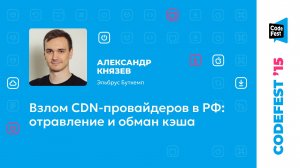 Александр Князев. Взлом CDN-провайдеров в РФ: отравление и обман кэша