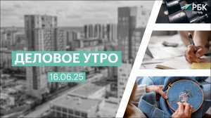 Деловое утро 7:00 | 16.06.25