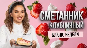 Блюдо недели: летний КЛУБНИЧНЫЙ СМЕТАННИК от шеф-повара Алисы Полуниной