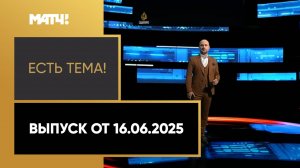 «Есть тема!». Выпуск от 16.06.2025