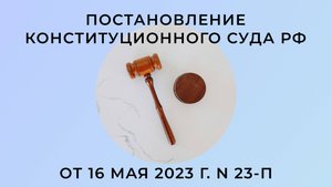 Обсуждение Постановления Конституционного Суда РФ от 16 мая 2023 г. N 23-П