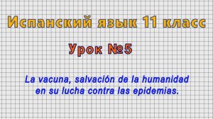 Испанский язык 11 класс (Урок№5 - La vacuna, salvacion de la humanidad.)