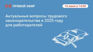 «Актуальные вопросы трудового законодательства в 2025 году для работодателей»