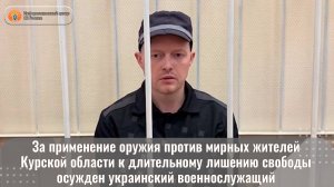 За применение оружия против мирных жителей Курской области осужден украинский военнослужащий