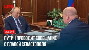 Путин проводит совещание с главой Севастополя