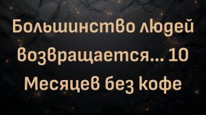 Большинство людей возвращается… 10 Месяцев без кофе (Холли)