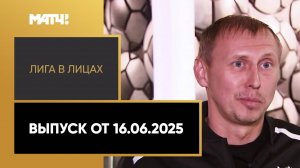 «Лига в лицах». Выпуск от 16.06.2025