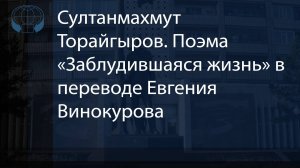 Султанмахмут Торайгыров. Поэма «Заблудившаяся жизнь» в переводе Евгения Винокурова.