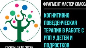 Когнитивная терапия и РПП у детей и подростков. Фрагмент МК из Клуба для детских психологов.