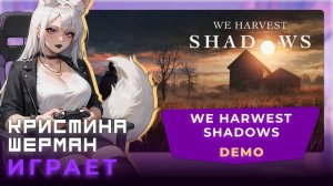 We Harvest Shadows | КРИСТИНА ШЕРМАН ИГРАЕТ
