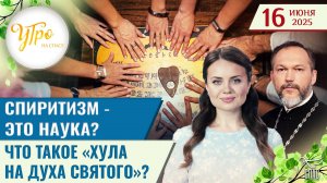 Спиритизм - это наука? / Что такое «хула на Духа Святого»? / Утро на СПАСЕ