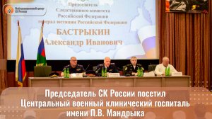 Председатель СК России посетил Центральный военный клинический госпиталь имени П.В. Мандрыка