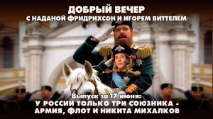 У России только три союзника - армия, флот и Никита Михалков | ДОБРЫЙ ВЕЧЕР с ФРИДРИХСОН и ВИТТЕЛЕМ