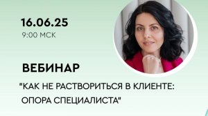 Вебинар «Как не раствориться в клиенте. Опора специалиста» Рухлова Анна