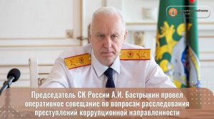 Видеосюжет о проведённом Председателем СК России оперативном совещании