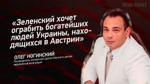 "Зеленский хочет ограбить богатейших людей Украины, находящихся в Австрии" - Олег Ногинский