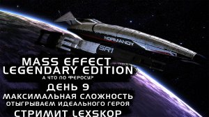 Mass Effect: LE | День 9 | А что по Феросу? | Максимальная сложность